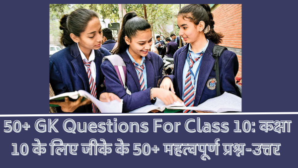 50+ GK Questions For Class 10: कक्षा 10 के लिए जीके के 50+ महत्वपूर्ण ...