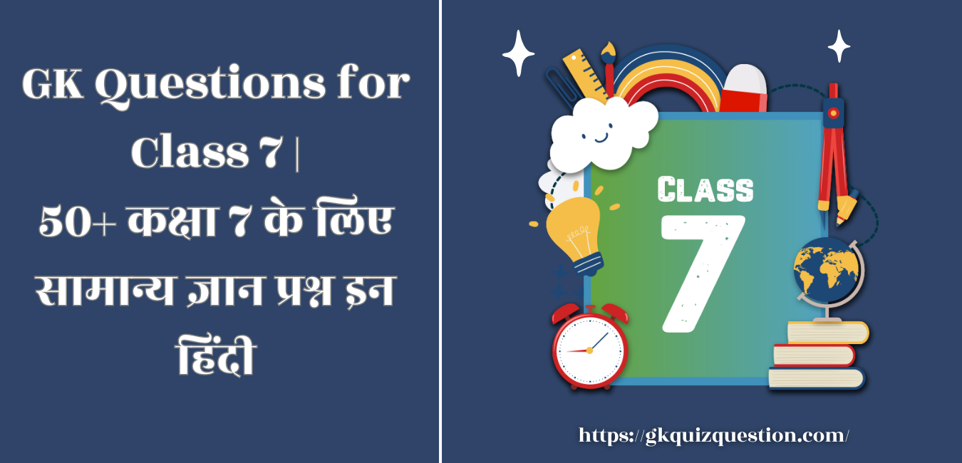 GK Questions for Class 7 | 50+ कक्षा 7 के लिए सामान्य ज्ञान प्रश्न इन हिंदी